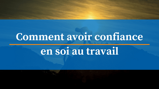 Comment avoir confiance en soi au travail